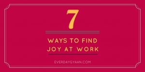 Everyday Gyaan 7 Ways To Find Joy at Work #writebravely