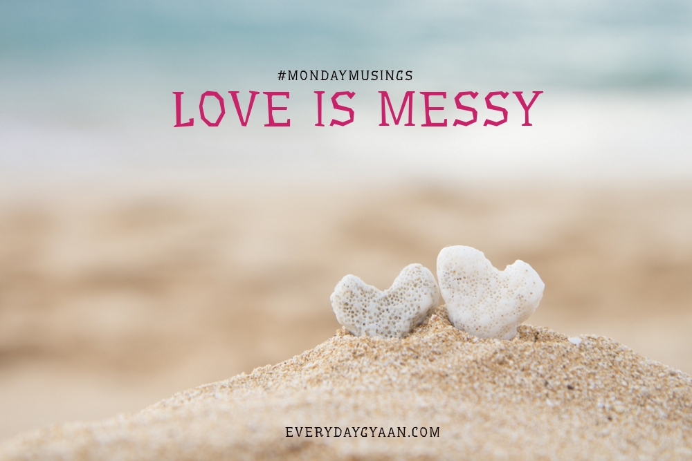 Everyday Gyaan Love Is Messy #MondayMusings #MondayBlogs