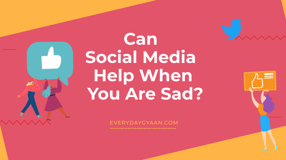Everyday Gyaan Can Social Media Help When You Are Sad?