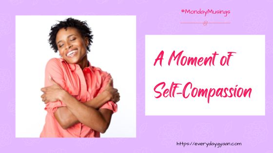 A Moment Of Self-Compassion - Everyday Gyaan